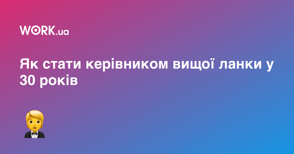 Як стати топменеджером до 30 років — Work.ua