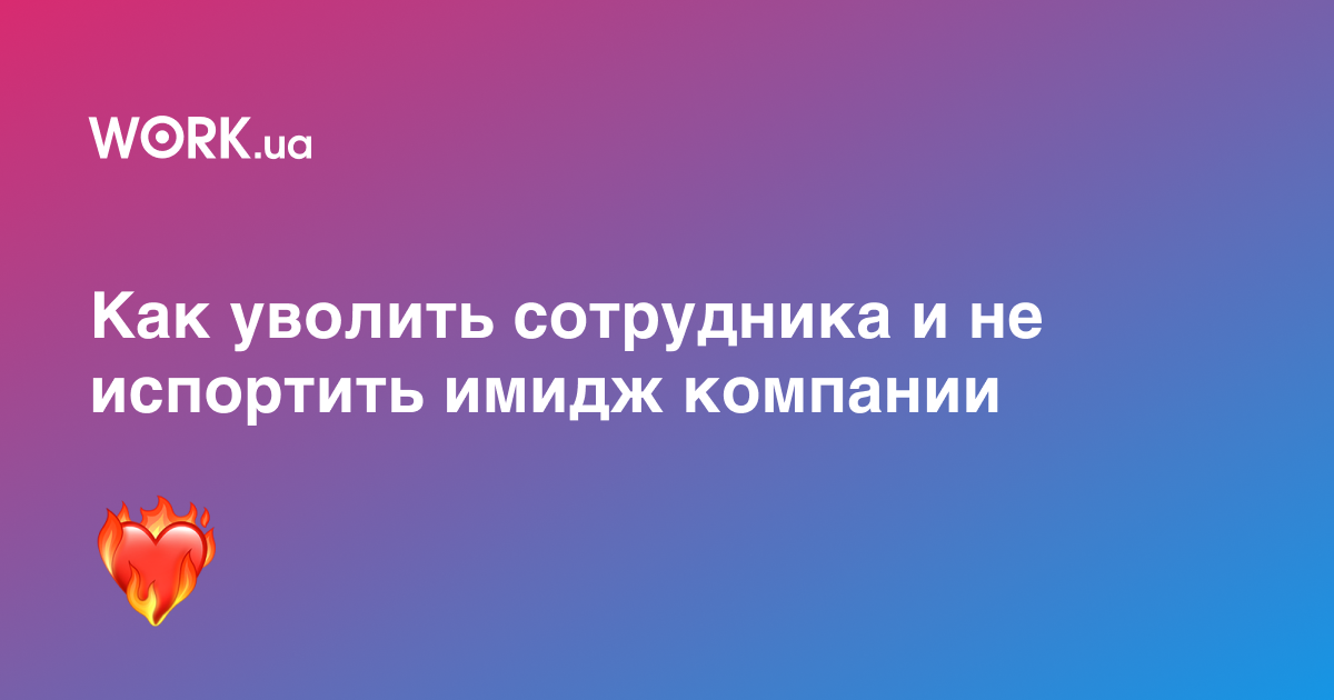 Как правильно увольнять сотрудников — Work.ua
