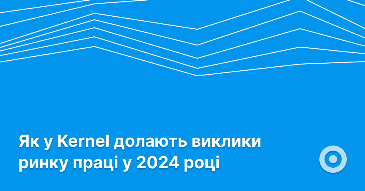 Як роботодавцям подолати 5 актуальних викликів у 2024 році: досвід Kernel — Work.ua