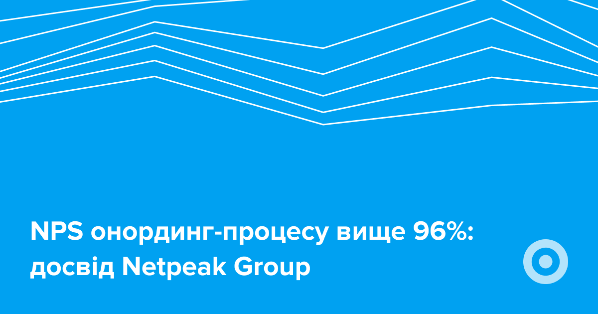 NPS онбординг-процесу стабільно вище 96%: як це роблять у Netpeak Group — Work.ua