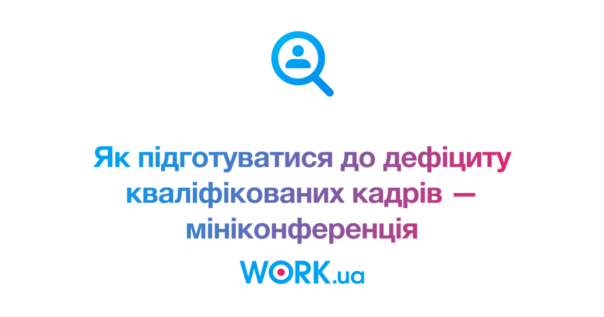 «Кадровий голод близько: кого наймати» — безкоштовна мініконференція Work.ua — Work.ua